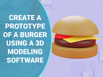 Creating a Prototype of a Burger using a 3D Modelling Software