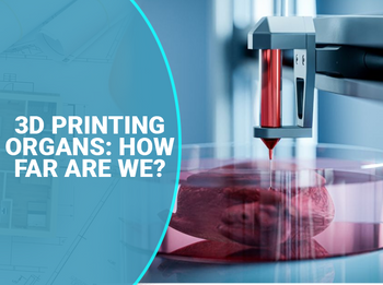 3D Printing Organs- How Far Are We?