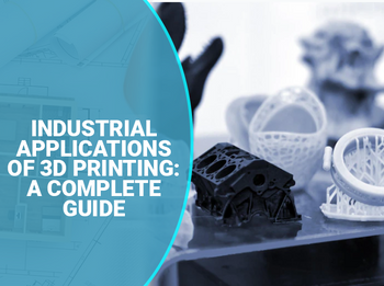 Industrial Applications of 3D Printing The Ultimate Guide
