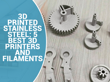 3D Printed Stainless Steel: 5 Best 3D Printers and Filaments
