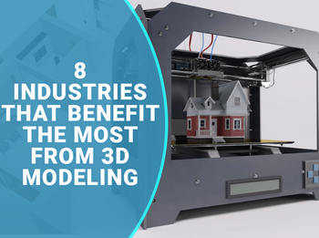 8 Industries That Benefit the Most From 3D Modeling