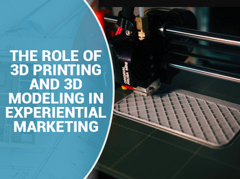 The Role of 3D Printing and 3D Modeling in Experiential Marketing