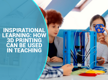 Inspirational Learning-How 3D Printing Can Be Used in Teaching