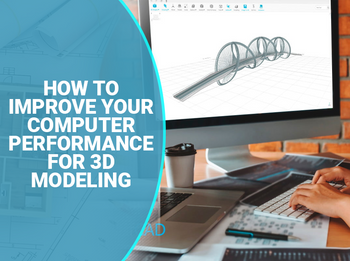 How to Improve Your Computer Performance for 3D Modeling