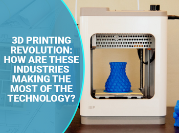 3D Printing Revolution: How Are These Industries Making the Most of the ...