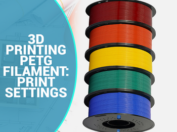 3D Printing PETG Filament: Proper Print Settings to Consider