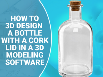 How to 3D Design a Bottle With a Cork lid in A 3D Modeling Software