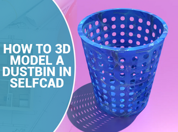 How to 3D Model a Simple Dustbin in SelfCAD