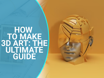 How to Make 3D Art: The Ultimate Creative Guide