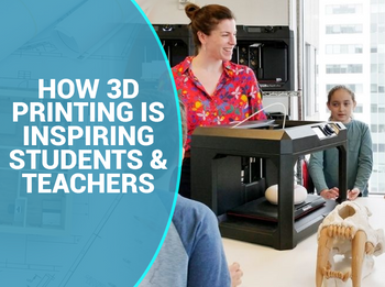How 3D Printing is Inspiring Students and Teachers