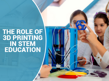 The Role of 3D Printing in STEM Education