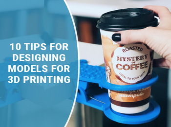 10 tips For Designing Models for 3D Printing
