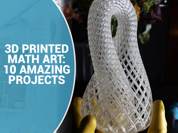 3D Printed Math Art: 7 Amazing Projects