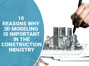 10 Reasons Why 3D Modeling is Important in the Construction Industry