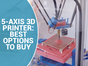 5-Axis 3D Printer: 6 Best Options