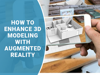 How To Enhance 3D Modeling With Augmented Reality