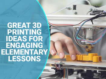 Great 3D Printing Ideas for Engaging Elementary Lessons