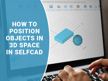 How to Position Objects in 3D Space using SelfCAD