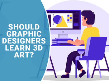 Should graphic designers learn 3D art?