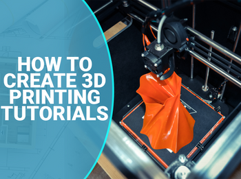 How to Create 3D Printing Tutorials