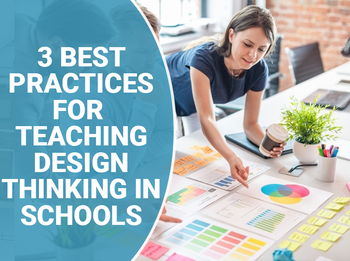 3 Best Practices for Teaching Design Thinking in School