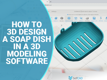 How to 3D Design a Simple Soap Dish in a 3D Modeling Software