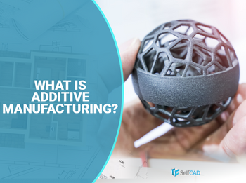 What is Additive Manufacturing?