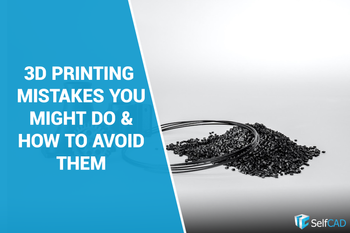5 3D Printing Mistakes You Might Do and How To Avoid Them